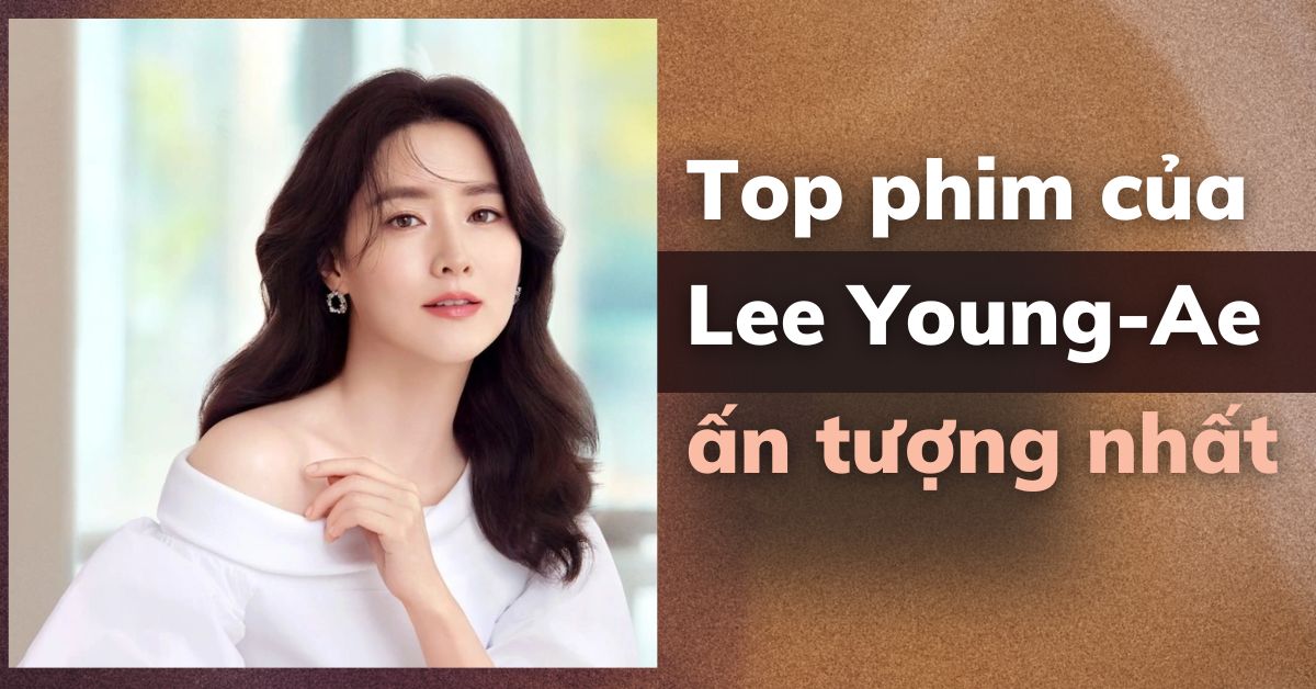 “Người đẹp Oxy' Lee Young Ae và 10 bộ phim để lại ấn tượng sâu sắc