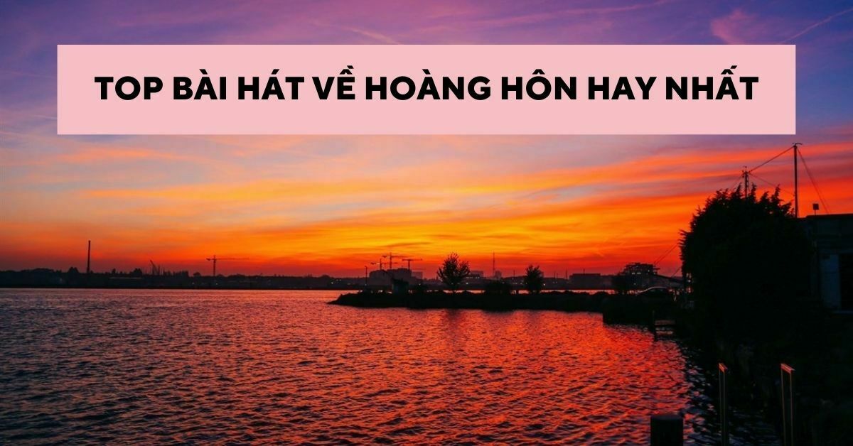 Đắm chìm với top 9 bài hát về hoàng hôn hay nhất, ca từ tuyệt đẹp