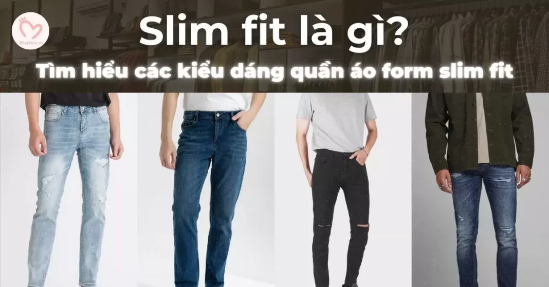 Slim fit là gì? Tìm hiểu các kiểu dáng quần áo form slim fit