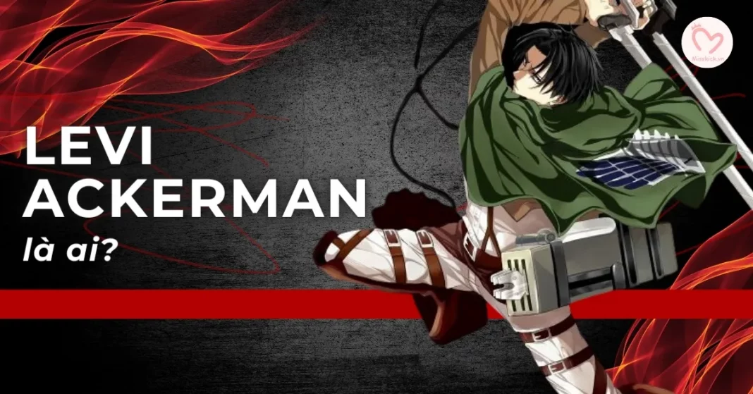 Levi Ackerman - Sự thật về Đội trưởng Quân Trinh sát trong AoT